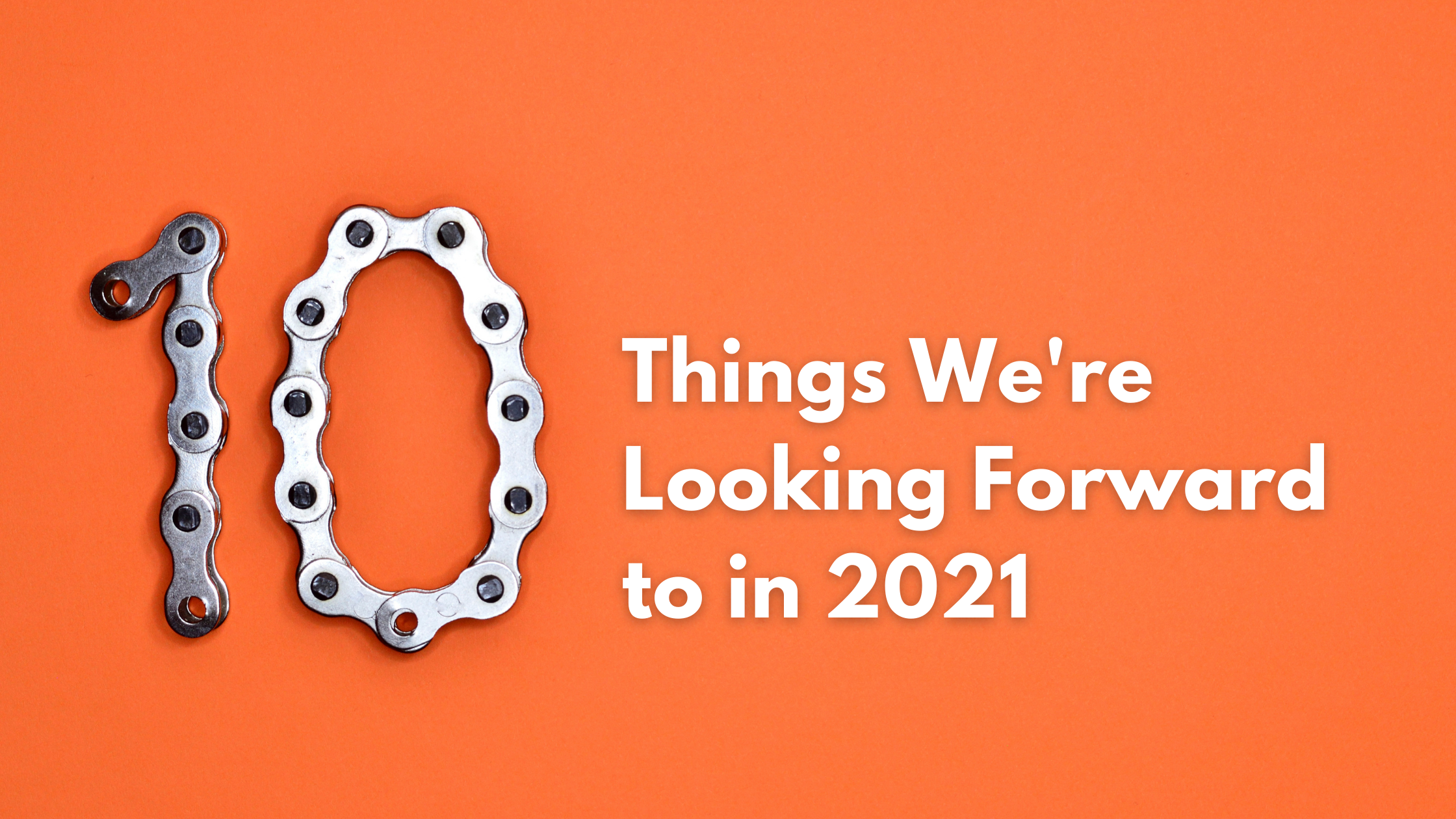 10 Things We're Looking Forward to in 2021